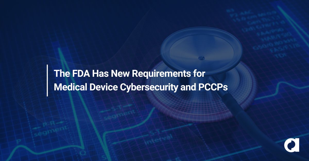 The FDA Has New Requirements for Medical Device Cybersecurity and PCCPs